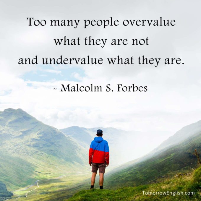Too many people overvalue what they are not and undervalue what they ...