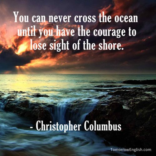 You can never cross the ocean until you have the courage to lose sight ...